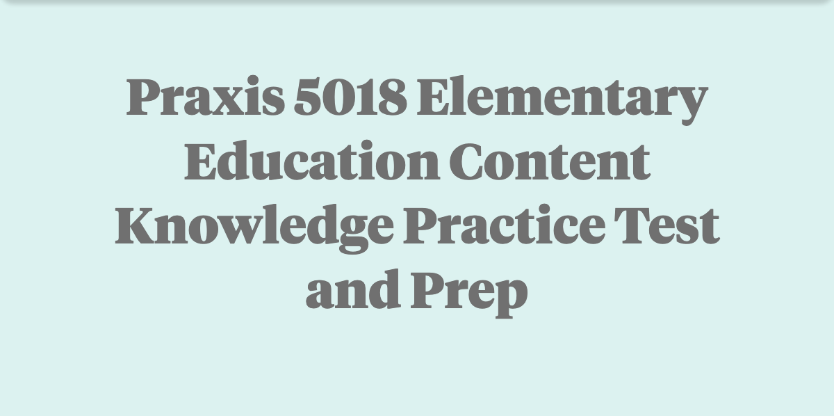 Free Praxis 5018 Practice Test: Elementary Education (Content Knowledge)
