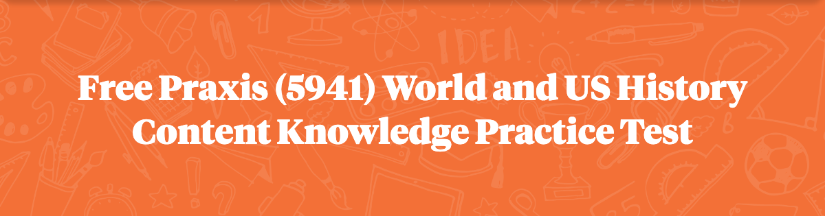 Free Praxis 5941 Practice Test: World and U.S. History (Content Knowledge)